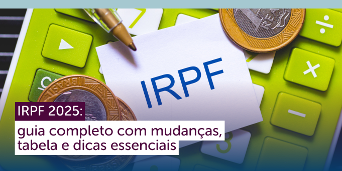 IRPF 2025: Novas regras, tabela atualizada e dicas declarar
